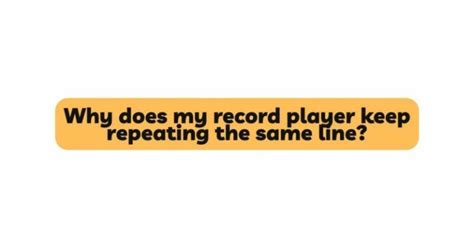 why does my record player keep repeating the same line all for