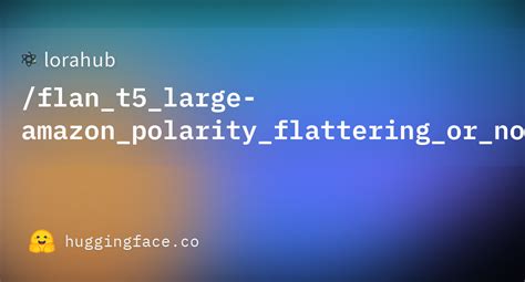 Lorahub Flan T5 Large Amazon Polarity Flattering Or Not Hugging Face