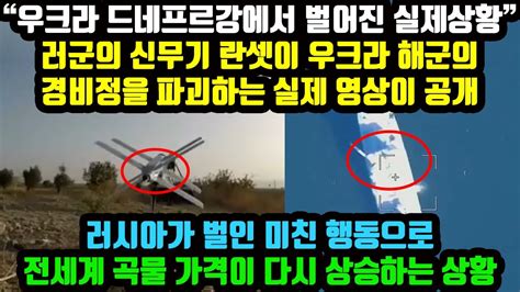 우크라 드네프르강에서 벌어진 실제상황” 러군의 신무기 란셋이 우크라 해군의 경비정을 파괴하는 실제 영상이 공개 러시아가 벌인 미친 행동으로 전세계 곡물 가격이 다시