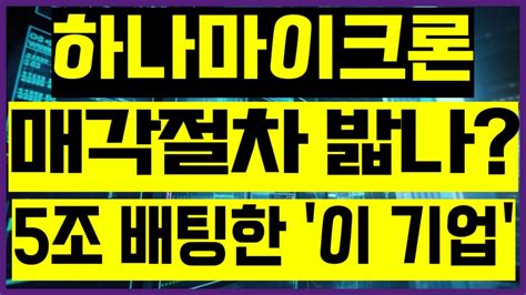 하나마이크론 주가전망 매각절차 밟나 5조 배팅한 이 기업 하나마이크론 하나마이크론주가전망 하나마이크론주가 Youtube