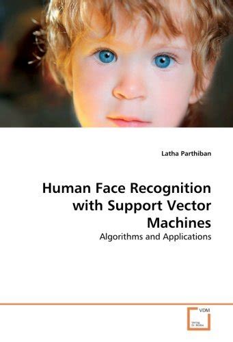 Human Face Recognition With Support Vector Machines Algorithms And Applications By Latha