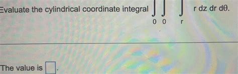 [answered] Evaluate The Cylindrical Coordinate Integral The Value Is 0
