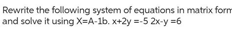 [answered] rewrite the following system of equations in matrix form and