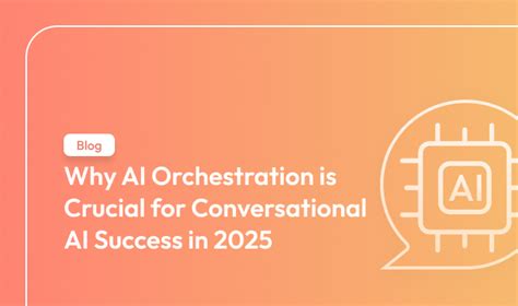 Ai Orchestration 2025 Key To Conversational Ai Success