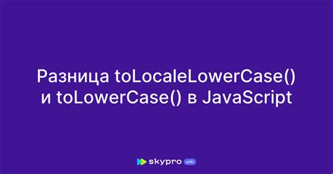 Разница Tolocalelowercase и Tolowercase в Javascript