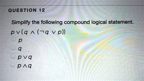 Solved Question 12 Simplify The Following Compound Logical Statement