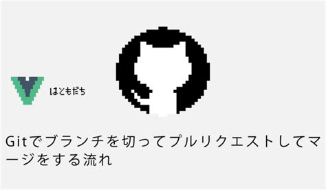 gitでブランチを切ってプルリクエストしてマージをする流れ vueは友達