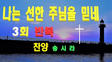 나는 선한 주님을 믿네 가사 자막 찬양 송시라 3번 반복 Youtube