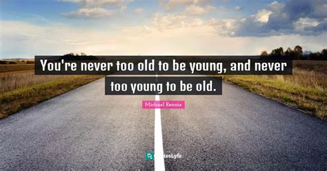 Youre Never Too Old To Be Young And Never Too Young To Be Old Quote By Michael Rennie