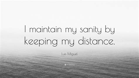 Luis Miguel Quote I Maintain My Sanity By Keeping My Distance 7