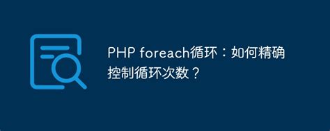 Php Foreach循环：如何精确控制循环次数？ Csdn博客