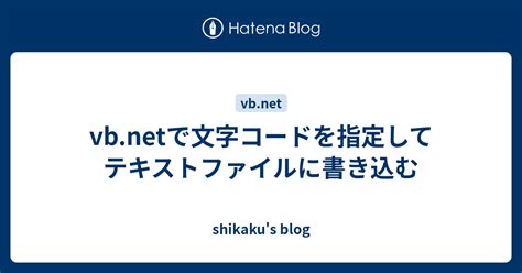 vb netで文字コードを指定してテキストファイルに書き込む shikaku s blog