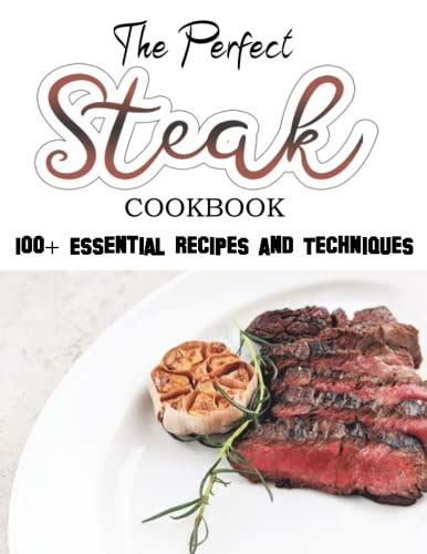 The Perfect Steak Cookbook 100 Essential Recipes And Techniques By
