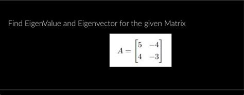 solved find eigenvalue and eigenvector for the given matrix