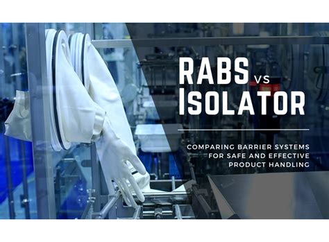 RABS Vs Isolators Choosing The Right Barrier System For Safe And Effective Product Handling