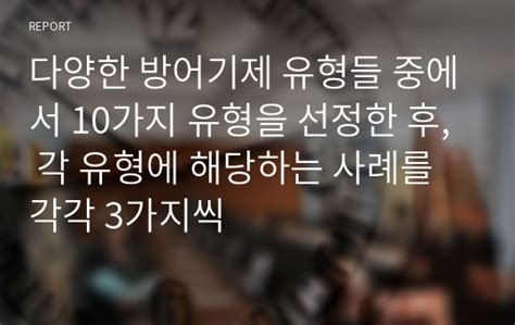 다양한 방어기제 유형들 중에서 10가지 유형을 선정한 후 각 유형에 해당하는 사례를 각각 3가지씩 레포트