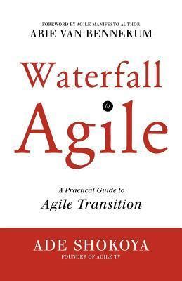 Waterfall To Agile A Practical Guide To Agile Transition By Ade