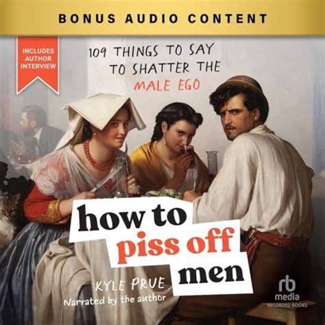 How To Piss Off Men 109 Things To Say To Shatter The Male Ego By Kyle