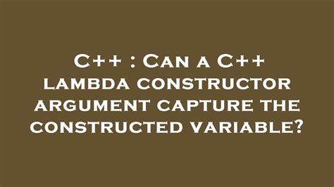 C Can A C Lambda Constructor Argument Capture The Constructed