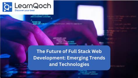 The Future Of Full Stack Web Development Emerging Trends And Technologies LearnQoch