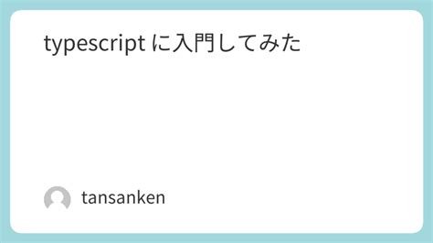 Typescript に入門してみた Tansan Kenta テックブログ