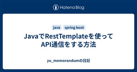 Javaでresttemplateを使ってapi通信をする方法 Yumemorandumの日記