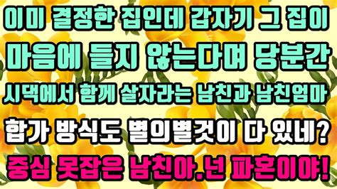 카카오실화사연 이미 결정한 집인데 갑자기 그 집이마음에 들지 않는다며 당분간시댁에서 함께 살자라는 남친과 남친엄마합가 방식도