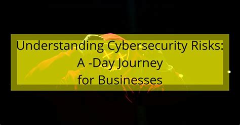 Understanding Cybersecurity Risks A Day Journey For Businesses Undercode Testing