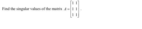 Solved Ii Find The Singular Values Of The Matrix A Chegg