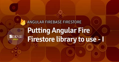 Putting Angular Fire Firestore Library To Use I Sekrab Garage