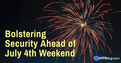 bolstering security ahead of july 4th weekend insights from industry