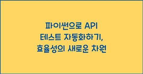 파이썬으로 Api 테스트 자동화하기 효율성의 새로운 차원