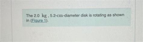 solved the 2 0 kg 5 2−cm diameter disk is rotating as shown