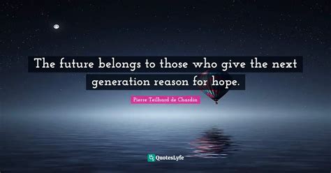 The Future Belongs To Those Who Give The Next Generation Reason For Ho Quote By Pierre