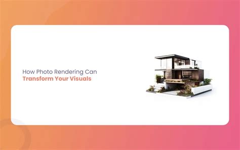 How Photo Rendering Can Transform Your Visuals How Photo Rendering Can Transform Your Visuals