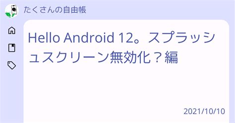 Hello Android 12。スプラッシュスクリーン無効化？編 たくさんの自由帳