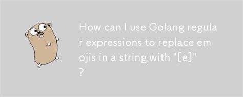 如何使用 golang 正規表示式將字串中的表情符號替換為 [e]”？ golang php中文網