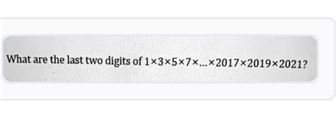 what are the last two digits of 1 × 3 × 5 × 7 ×…× 2017 × 2019 × 2021