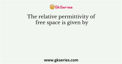 The Relative Permittivity Of Free Space Is Given By