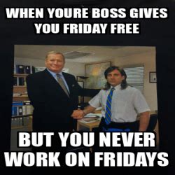 Meme Personalizado When Youre Boss Gives You Friday Free But You