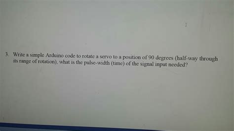 Solved Write A Simple Arduino Code To Rotate A Servo To A