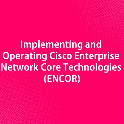 Implementing And Operating Cisco Enterprise Network Core Technologies