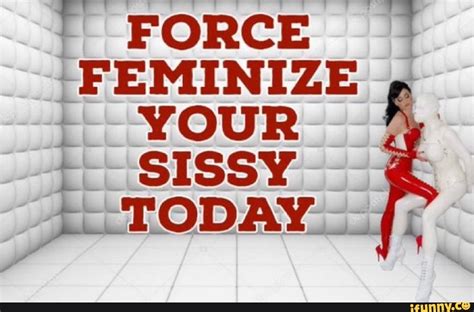 FORCE FEMINIZE YOUR SISSY TODAY IFunny