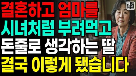 결혼하고 친정엄마를 시녀처럼 부려먹고 돈줄로 생각하는 딸 결국 이렇게 됐습니다 사연 노후 라디오 부모자식 노년의지혜 삶의지혜 오디오북 인생이야기