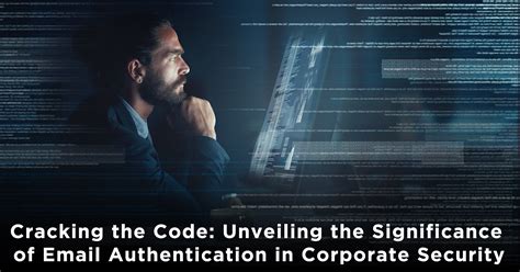 Cracking The Code Unveiling The Significance Of Email Authentication