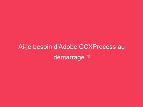 Ai Je Besoin Dadobe Ccxprocess Au Démarrage Guide Achat Gamer