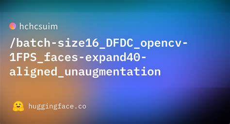 Hchcsuim Batch Size16 Dfdc Opencv 1fps Faces Expand40 Aligned Unaugmentation · Hugging Face