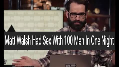 Matt Walsh Had Sex With 100 Men In One Night Youtube