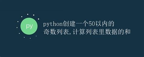 Python创建一个50以内的奇数列表，计算列表里数据的和极客笔记