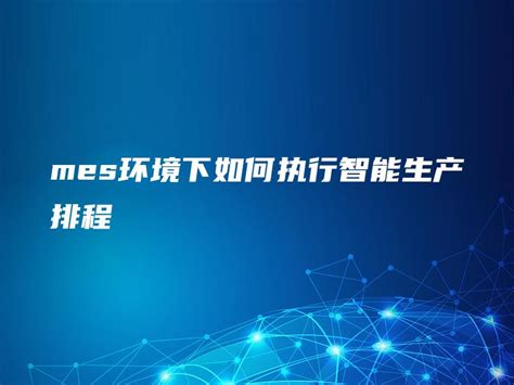 Mes环境下如何执行智能生产排程 金智达软件